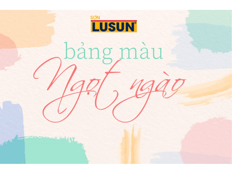 Sơn LUSUN gợi ý với bảng màu ngọt ngào được yêu thích nhất hiện nay